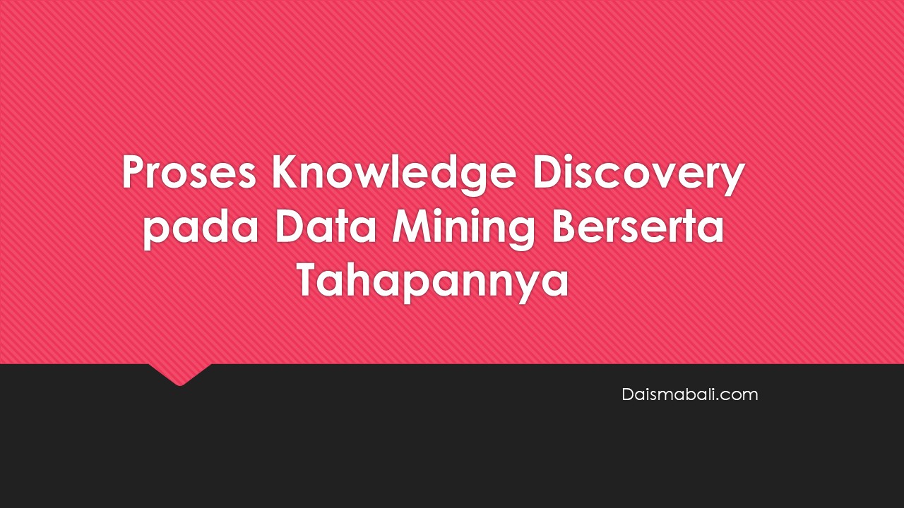 Proses Knowledge Discovery pada Data Mining Berserta Tahapannya - Daisma Bali